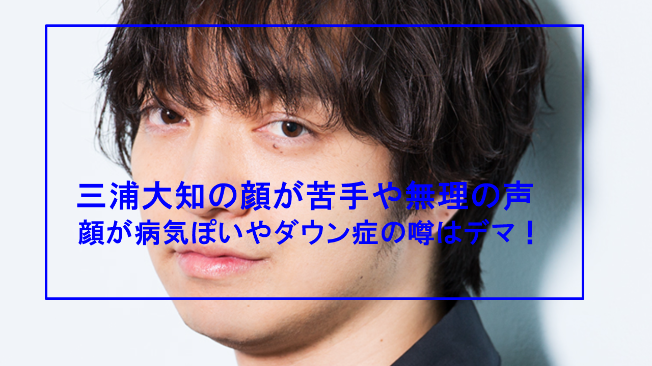 三浦大知は顔が病気ぽくてダウン症離れ目で苦手や顔変わったの声も